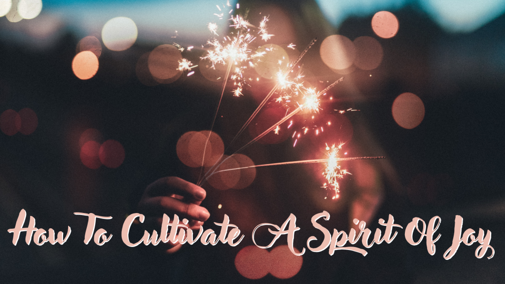 How To Cultivate A Spirit Of Joy - The Wilting Rose Project
